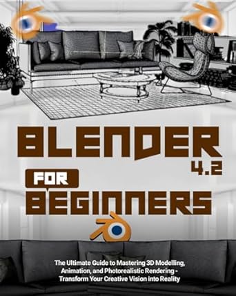 Blender 4.2 For Beginners: The Ultimate Guide to Mastering 3D Modeling, Animation, and ...